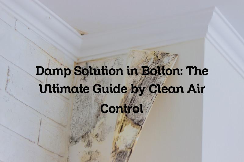 Damp Solution in Bolton: The Ultimate Guide by Clean Air Control