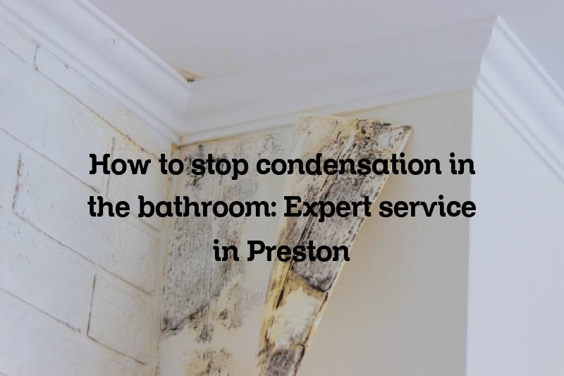 How to stop condensation in the bathroom: Expert service in Preston